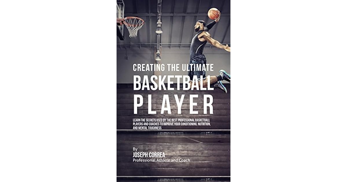 Creating the Ultimate Basketball Player: Learn the Secrets Used by the ...