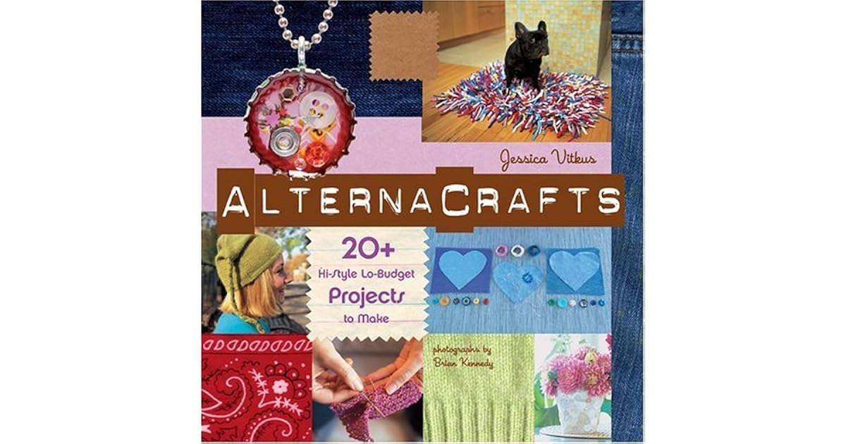 Alternacrafts: 20+ Hi-Style Lo-Budget Projects to Make by Jessica Vitkus