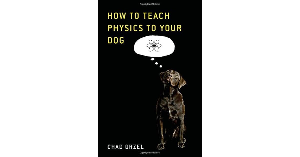How To Teach Physics To Your Dog By Chad Orzel how-to-teach-physics-to-your-dog-by-chad-orzel