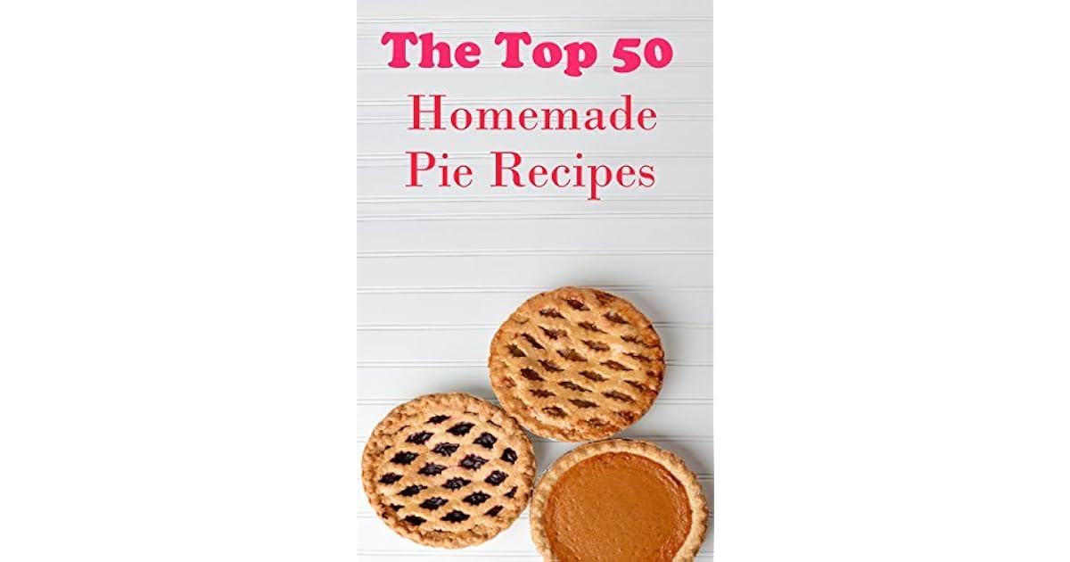 Top 50 Pie Recipes: Homemade Pie Recipes by Jamie Smith