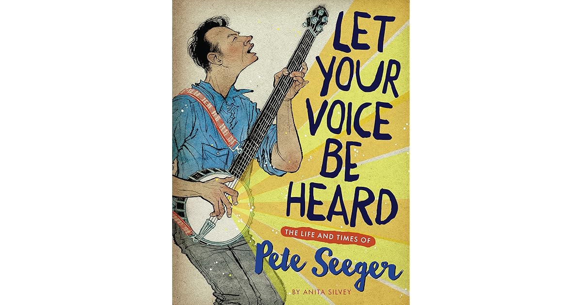 Let Your Voice Be Heard: The Life and Times of Pete Seeger by Anita Silvey