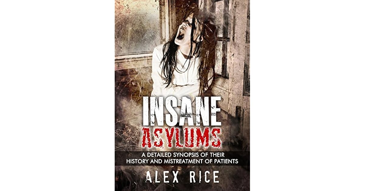 Insane Asylums: A Detailed Synopsis Of Their History And Mistreatment ...