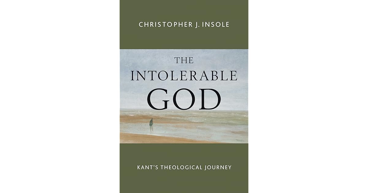 The Intolerable God: Kant's Theological Journey by Christopher Insole