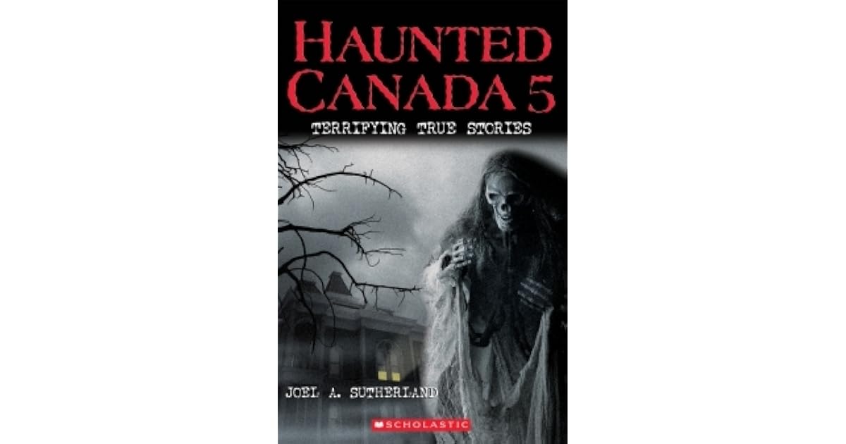 Haunted Canada 5: Terrifying True Stories by Joel A. Sutherland