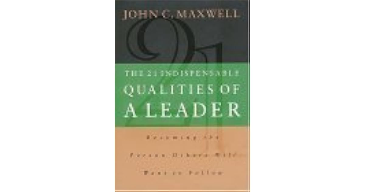 The 21 Indispensable Qualities of a Leader: Becoming the Person Others ...