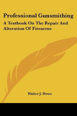 Professional Gunsmithing: A Textbook On The Repair And Alteration Of ...