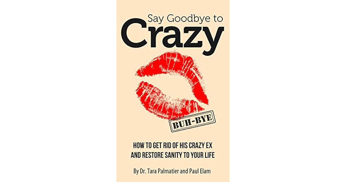 Say Goodbye to Crazy: How to Get Rid of His Crazy Ex and Restore Sanity ...