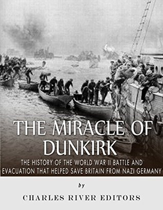 The Miracle of Dunkirk: The History of the World War II Battle and ...