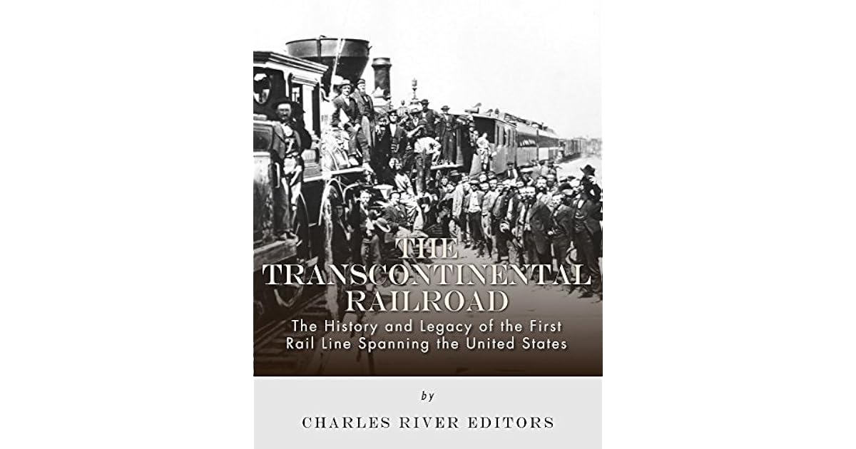 The Transcontinental Railroad: The History and Legacy of the First Rail ...