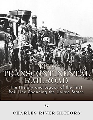 The Transcontinental Railroad: The History and Legacy of the First Rail ...