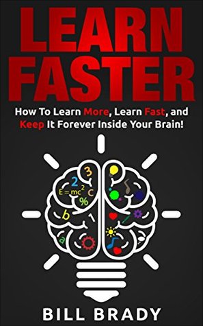 LEARN FASTER: How To Learn More, Learn Fast, and Keep It Forever Inside ...