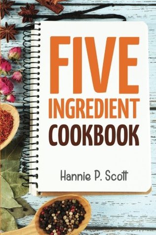 5 Ingredient Cookbook: Easy Recipes in 5 or Less Ingredients by Hannie ...
