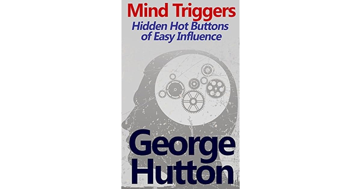 Mind Triggers: Hidden Hot Buttons of Easy Influence by George Hutton