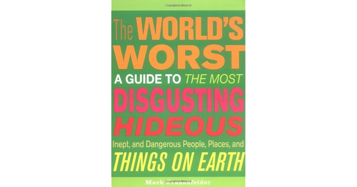 The World's Worst: A Guide to the Most Disgusting, Hideous, Inept, and ...