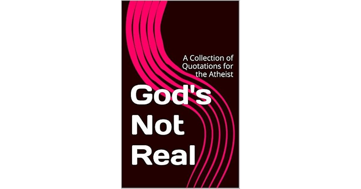 God's Not Real: A Collection of Quotations for the Atheist by Andrew J ...