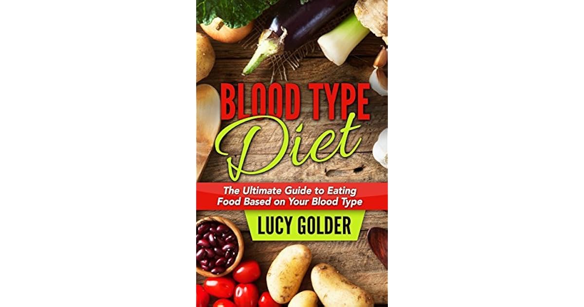 Blood Type Diet: The Ultimate Guide to Eating Food Meant For You Based ...