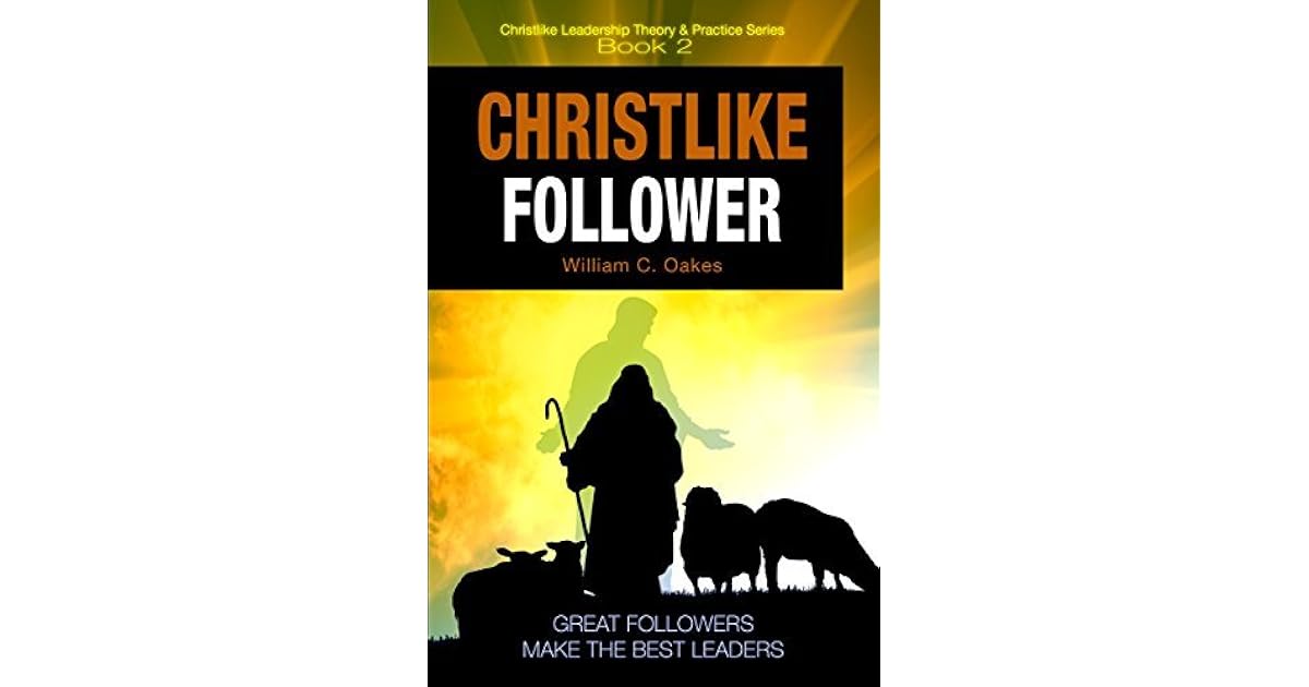 The Christlike Follower: Every Leader also Follows; Every Follower also ...
