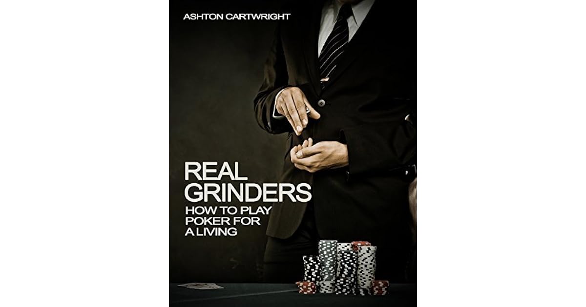 Real Grinders: How to Play Poker for a Living by Ashton Cartwright