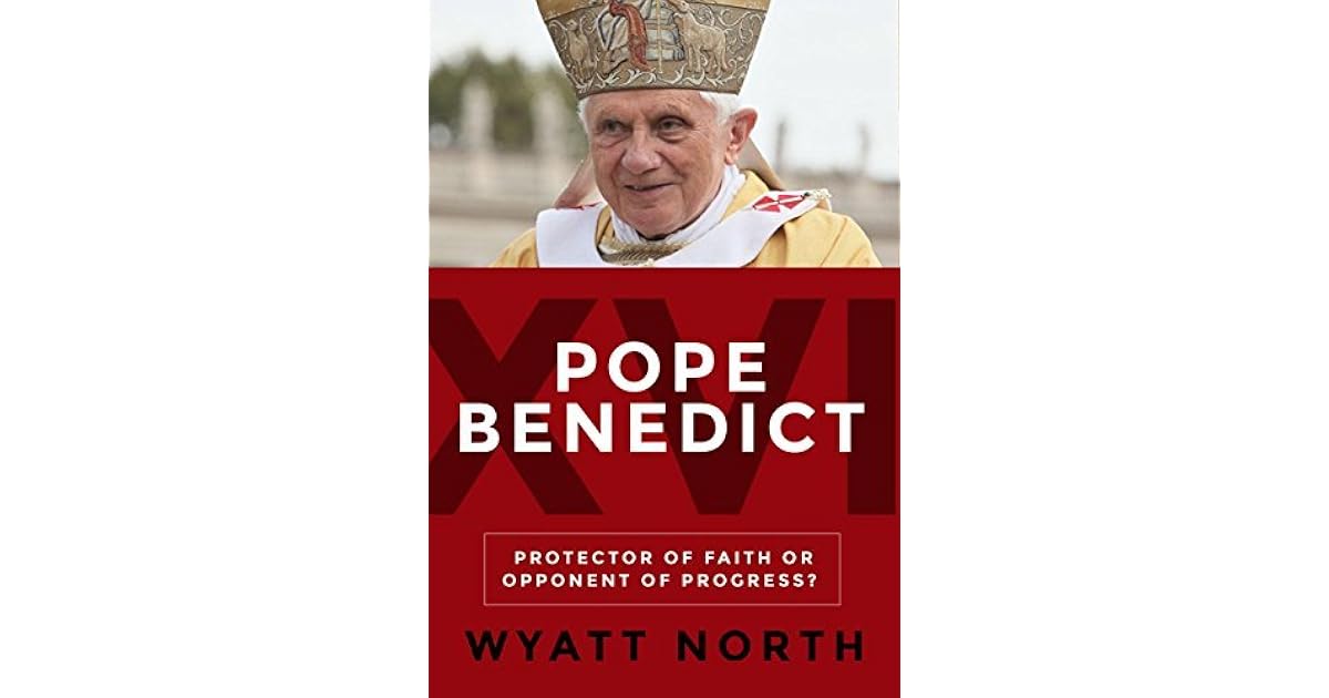 Pope Benedict XVI: Protector of Faith or Opponent of Progress? by Wyatt ...