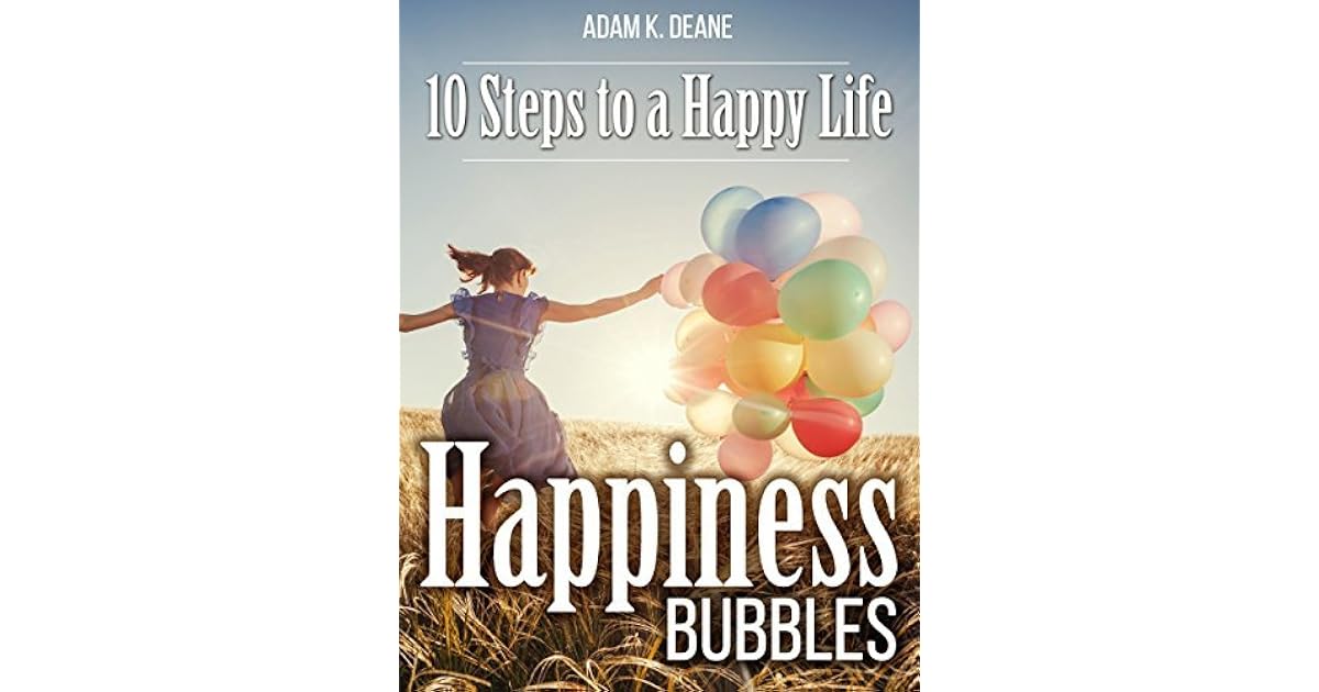 Happiness Bubbles: 10 Steps to a Happy Life by Adam K. Deane