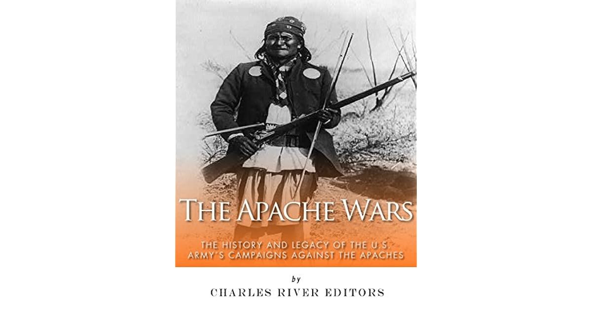 The Apache Wars: The History and Legacy of the U.S. Army's Campaigns ...