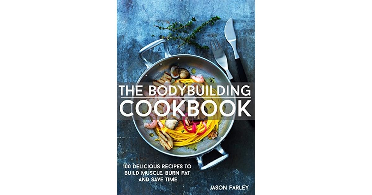 The Bodybuilding Cookbook: 100 Delicious Recipes To Build Muscle, Burn ...