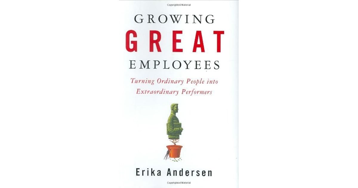 Growing Great Employees: Turning Ordinary People into Extraordinary ...