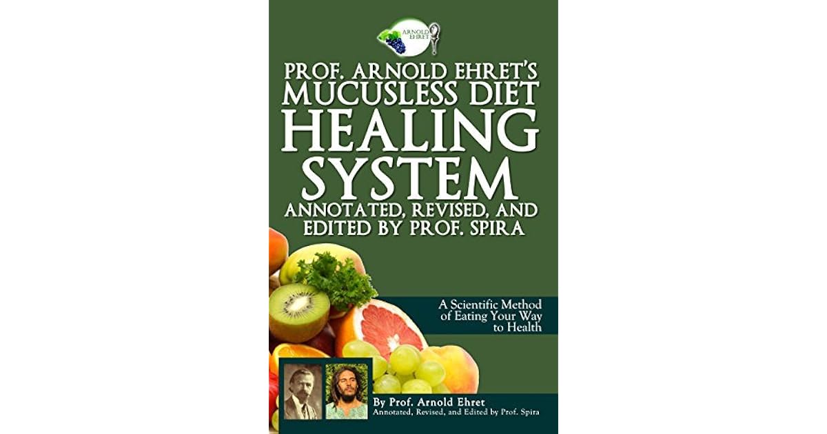 Prof. Arnold Ehret's Mucusless Diet Healing System: Annotated, Revised ...