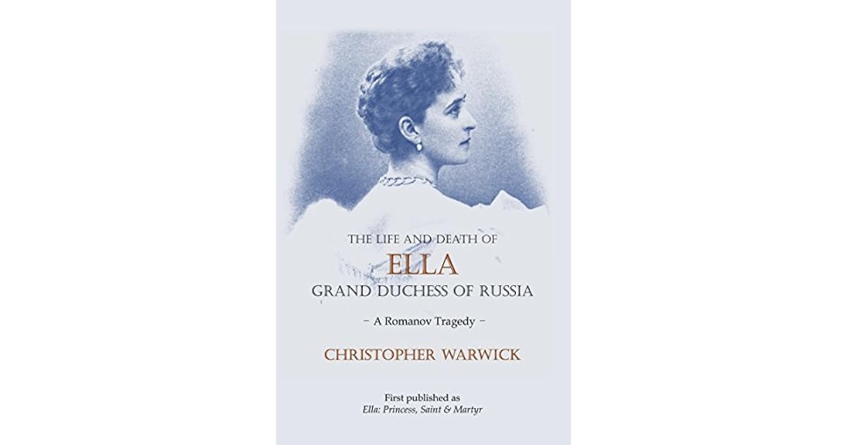 The Life and Death of Ella Grand Duchess of Russia: A Romanov Tragedy ...