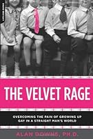 The Velvet Rage: Overcoming the Pain of Growing Up Gay in a Straight ...