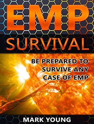 EMP Survival: Be Prepared To Survive Any Case of EMP by Mark Young