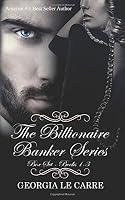 The Billionaire Banker Series: Box Set #1-3 by Georgia Le Carre