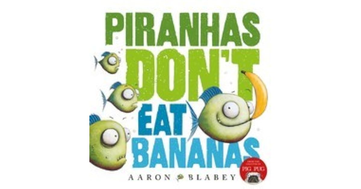 Piranhas Don't Eat Bananas by Aaron Blabey