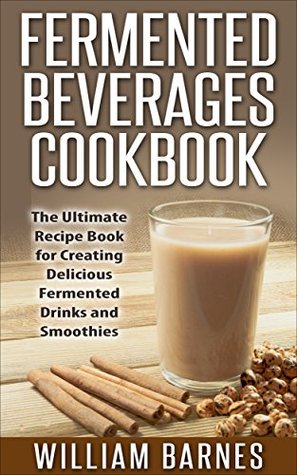 Fermented Beverages Cookbook: The Ultimate Recipe Book for Creating ...