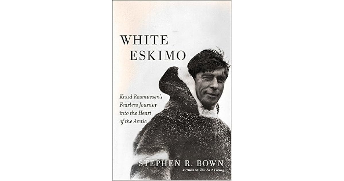 White Eskimo: Knud Rasmussen's Fearless Journey into the Heart of the ...