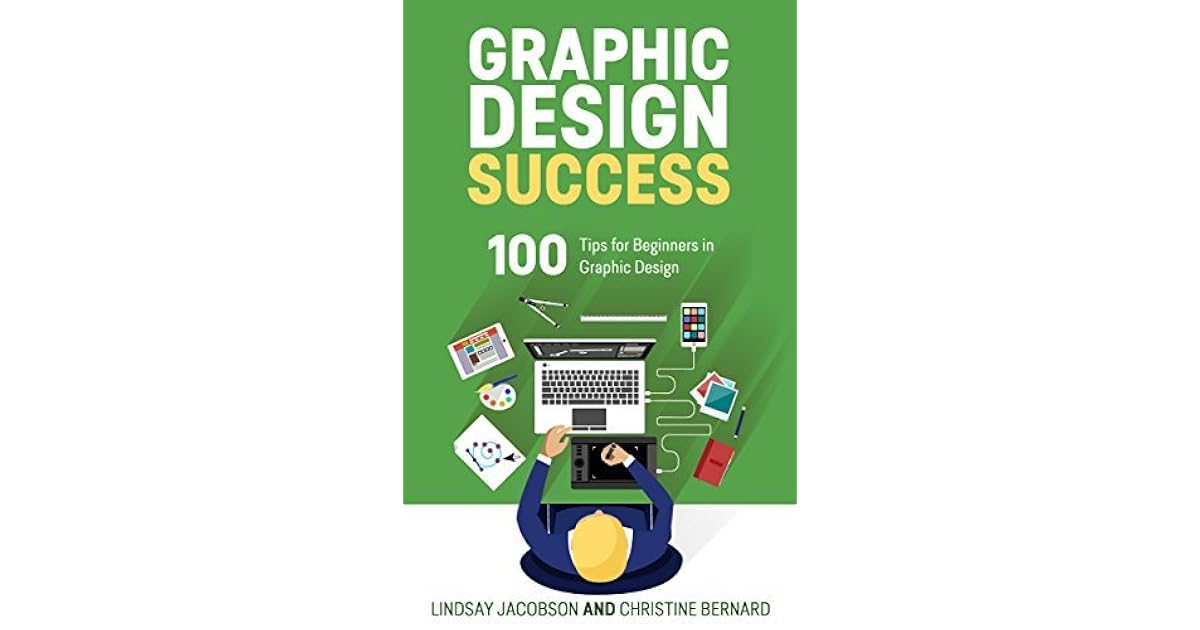 Graphic Design Success: Over 100 Tips for Beginners in Graphic Design ...