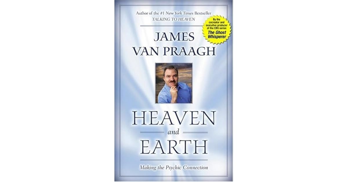Heaven and Earth: Making the Psychic Connection by James Van Praagh
