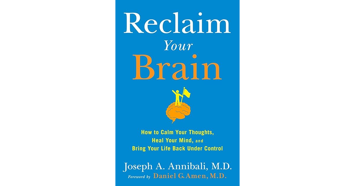 Reclaim Your Brain How To Calm Your Thoughts Heal Your Mind And Bring Your Life Back Under 