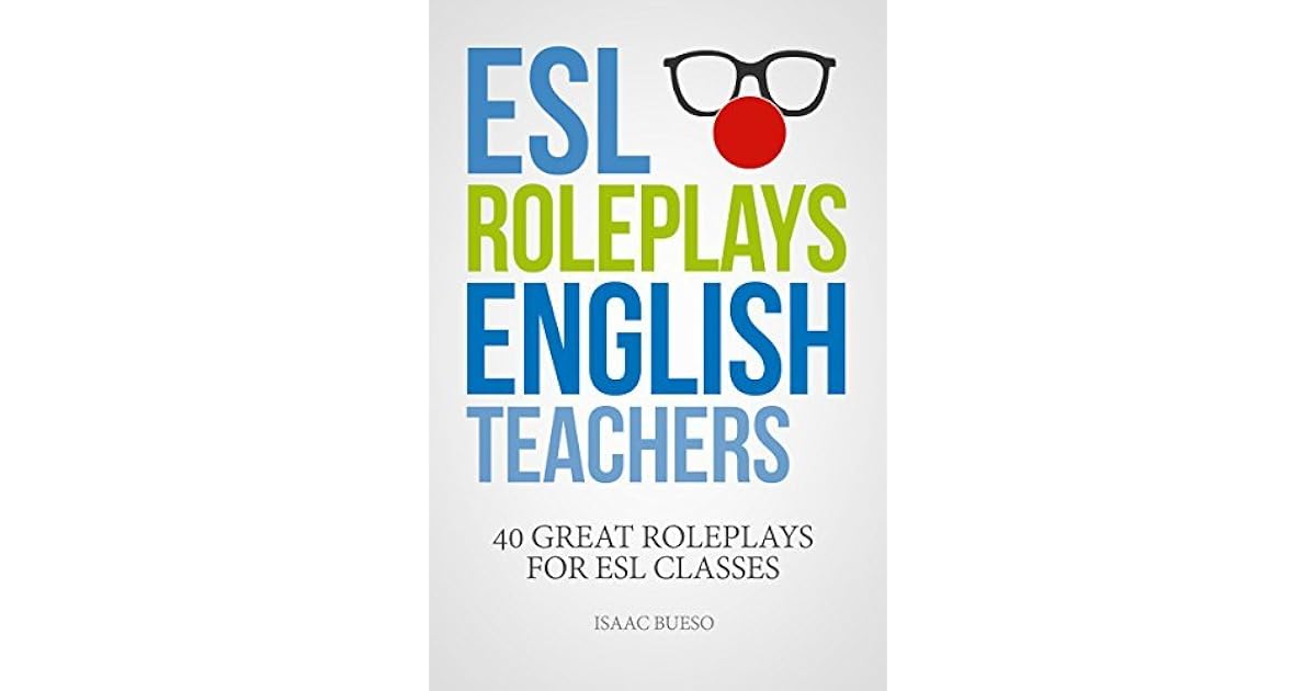 ESL roleplays for English teachers: 40 great roleplays for ESL classes ...