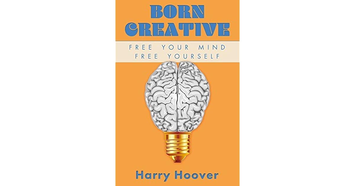 Born Creative: Free Your Mind, Free Yourself by Harry Hoover