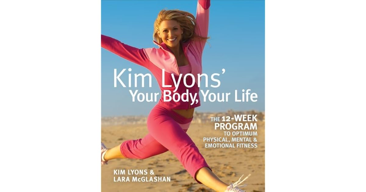 Kim Lyons' Your Body, Your Life: The 12-Week Program to Optimum ...
