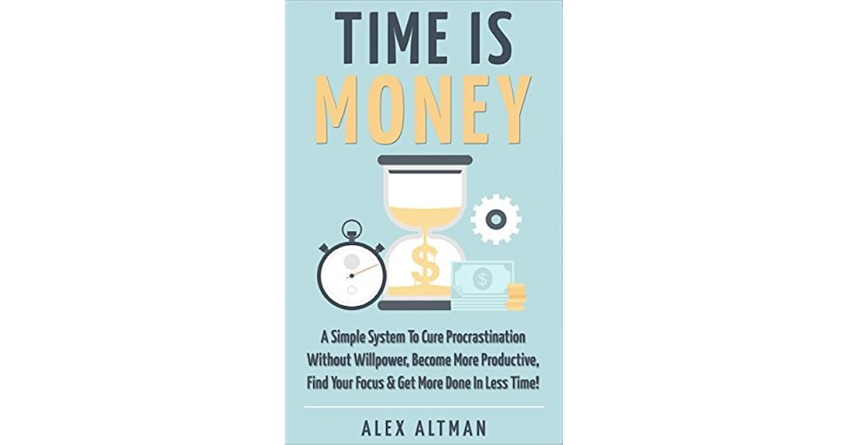 Time Is Money: A Simple System To Cure Procrastination Without ...