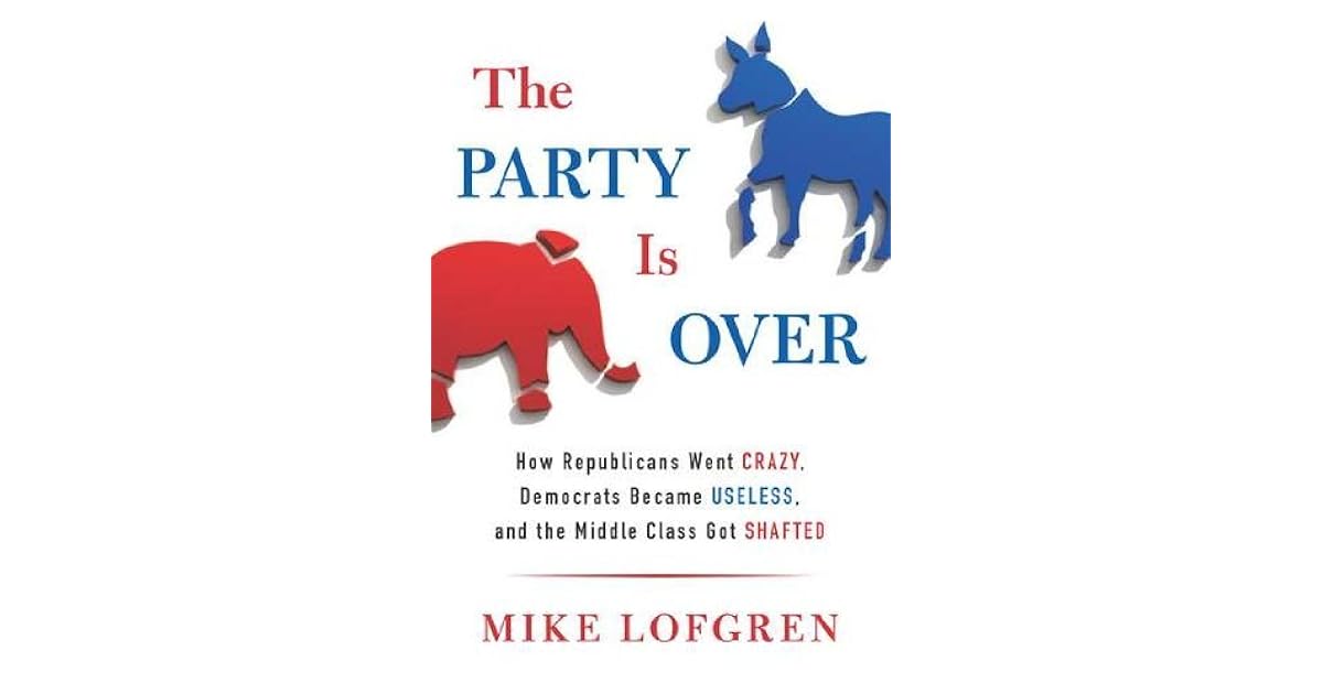The Party Is Over: How Republicans Went Crazy, Democrats Became Useless ...