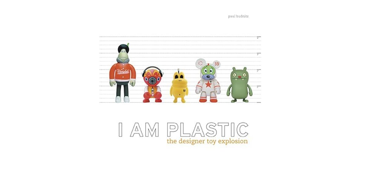 I Am Plastic: The Designer Toy Explosion by Paul Budnitz