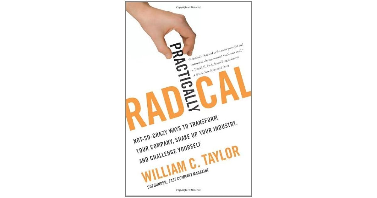 Practically Radical: Not-So-Crazy Ways to Transform Your Company, Shake Up Your Industry, and ...