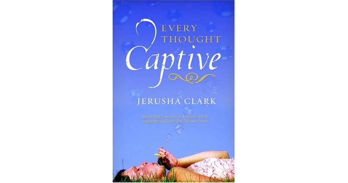 Every Thought Captive: Battling the Toxic Belifs That Separate Us from ...