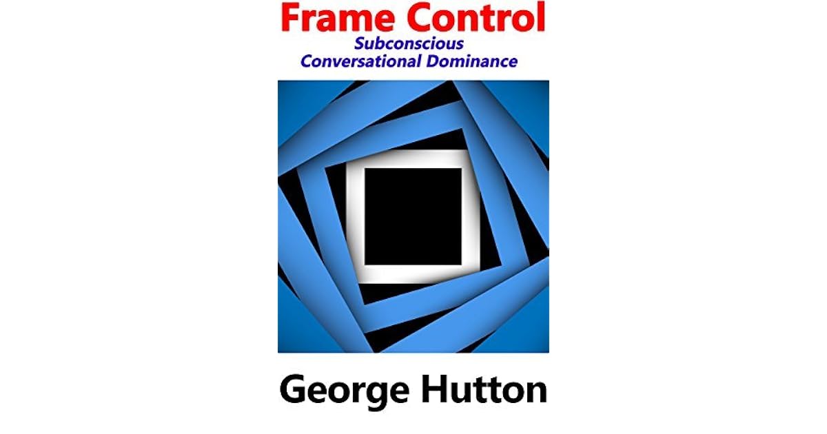 Frame Control: Subconscious Conversational Dominance by George Hutton