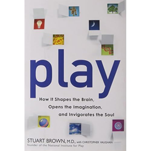 Play: How It Shapes the Brain, Opens the Imagination, and Invigorates ...