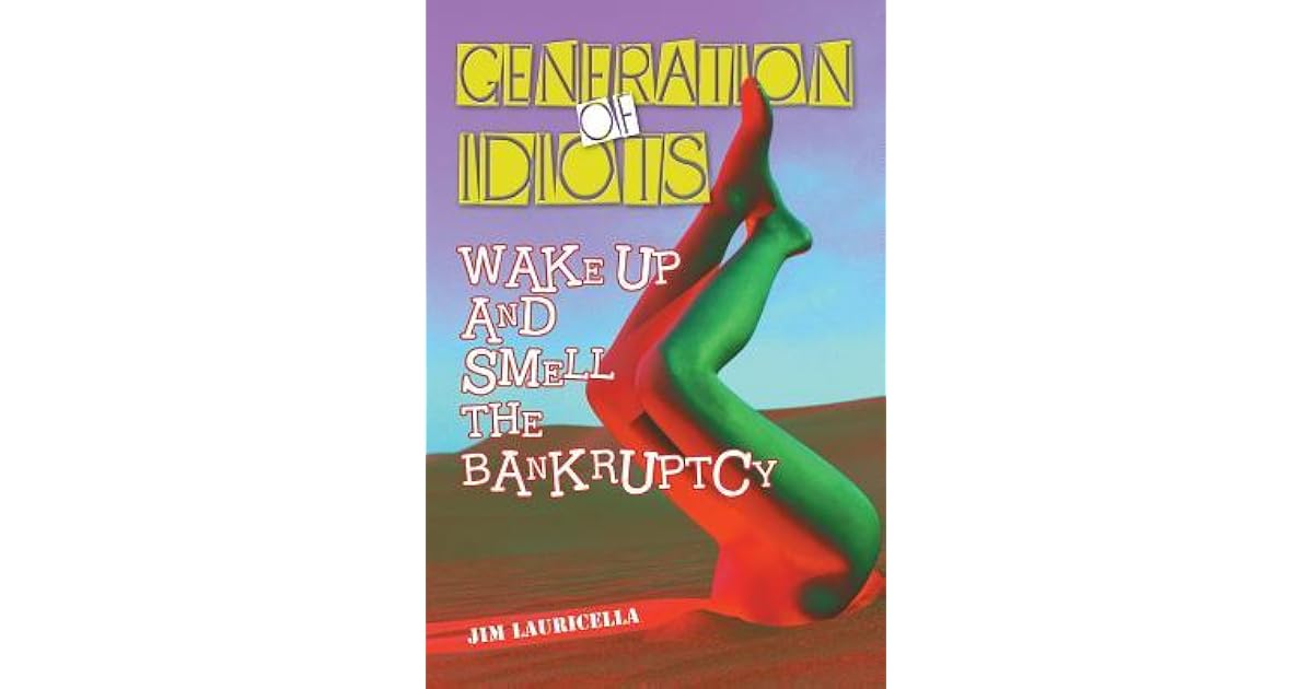 Generation of Idiots: Wake Up and Smell the Bankruptcy by Jim Lauricella