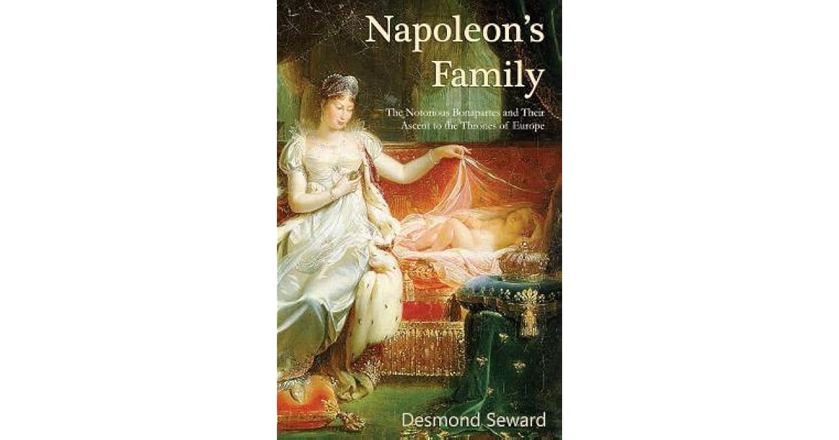 Napoleon's Family: The Notorious Bonapartes and Their Ascent to the ...